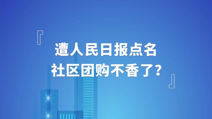 遭人民日报点名,社区团购不香了?