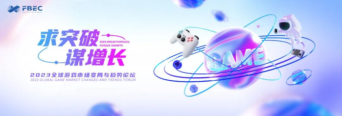 FBEC2023丨聚焦2023全球游戏市场变局与趋势论坛，“求突破，谋增长”