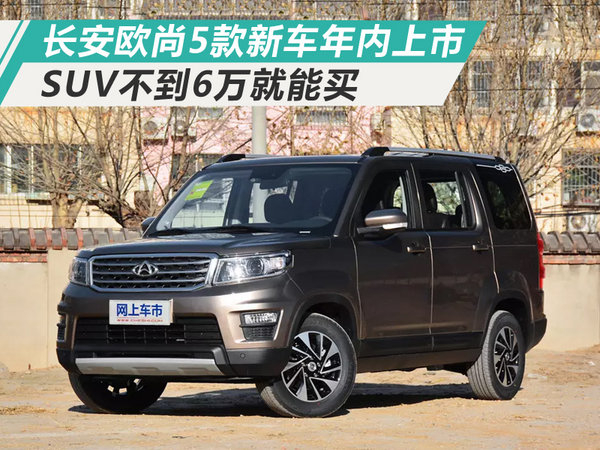 长安欧尚5款新车年内上市 SUV不到6万就能买