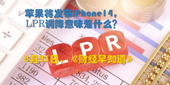 苹果将发布iPhone14，LPR调降意味着什么？丨8月23日财经早知道_手机新浪网