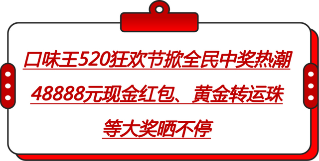 全民晒奖｜口味王520狂欢节火爆全网，48888元现金红包、黄金转运珠大奖抽不停！|口味王|转运珠|狂欢节_新浪新闻