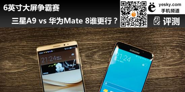 6英寸大屏争霸赛 三星A9与华为Mate 8对比_手机新浪网