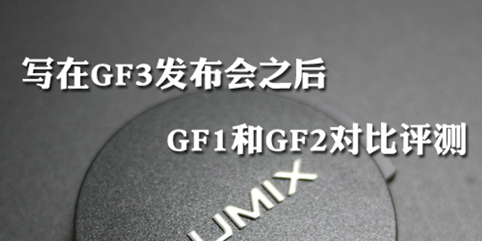 写在GF3发布会之后 松下GF1和GF2对比评测_手机新浪网